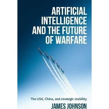 Artificial intelligence and the future of warfare - James C. Johnson ...