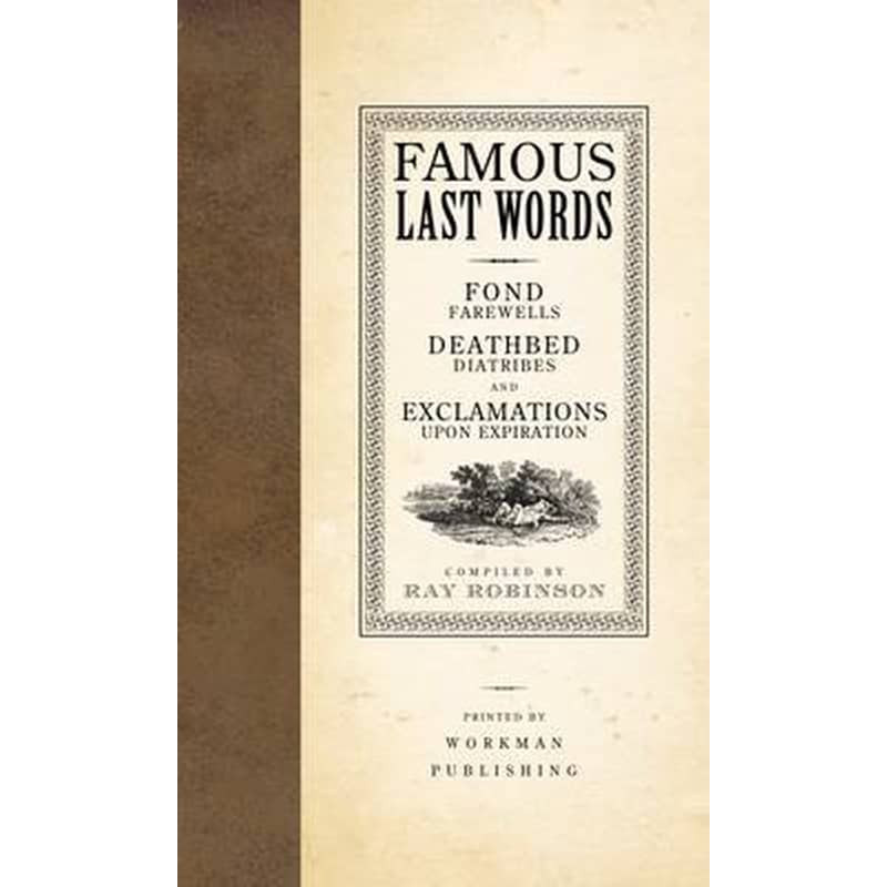 Famous Last Words, Fond Farewells, Deathbed Diatribes, and Exclamations ...